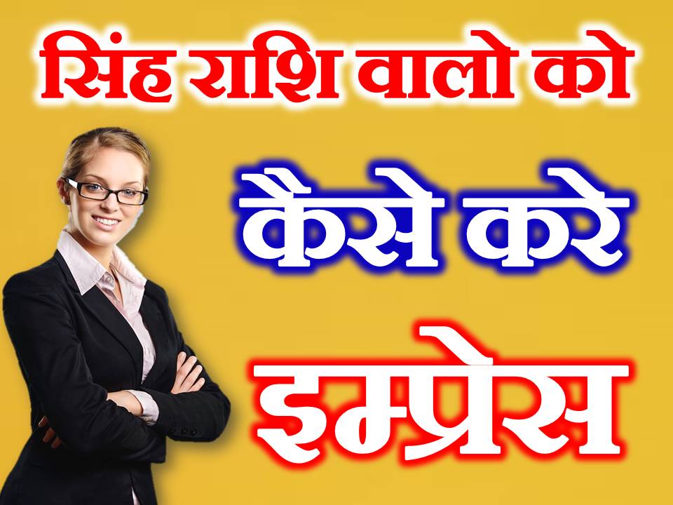 सिंह राशि के जातको को कैसे करे इंप्रेस How to Attract Leo Zodiacs Sign